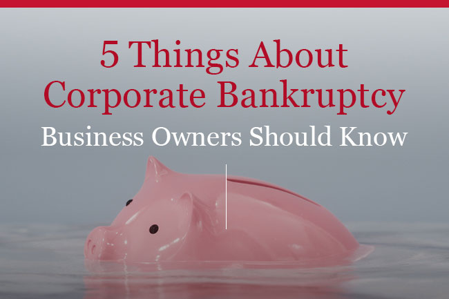 5 Things Business Owners Should Know About Corporate Bankruptcy